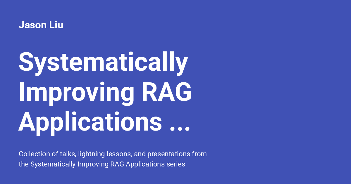 Systematically Improving RAG Applications Speaker Series - Jason Liu